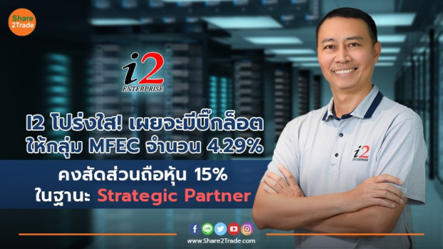 I2 โปร่งใส! เผยจะมีบิ๊กล็อตให้กลุ่ม MFEC จำนวน 4.29% คงสัดส่วนถือหุ้น 15% ในฐานะ Strategic ...